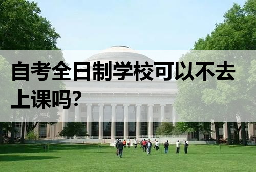 自考全日制学校可以不去上课吗 参加了网络教育还能报成人高考吗 湖南成人高考函授站是什么 湖南自考网